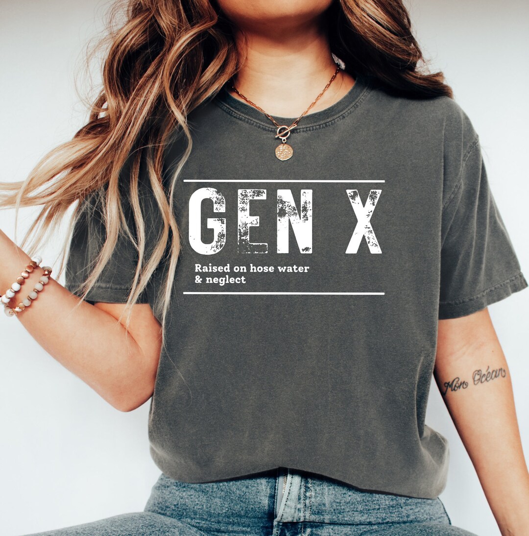Gen X white Comfort Colors, Gen X Raised on Hose Water and Neglect ...