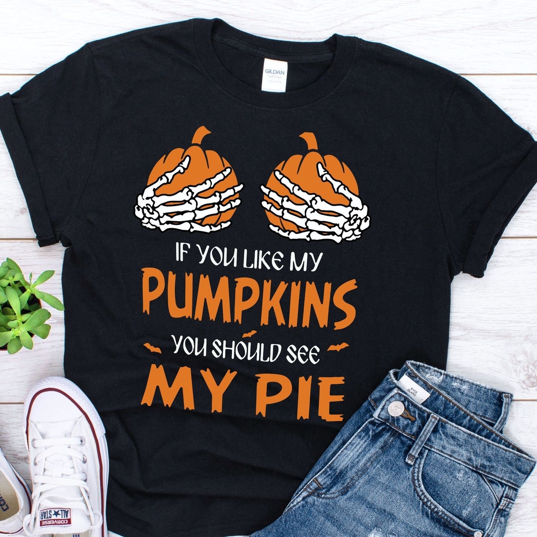 If You Like My Pumpkins You Should See My Pie Shirt - Etsy