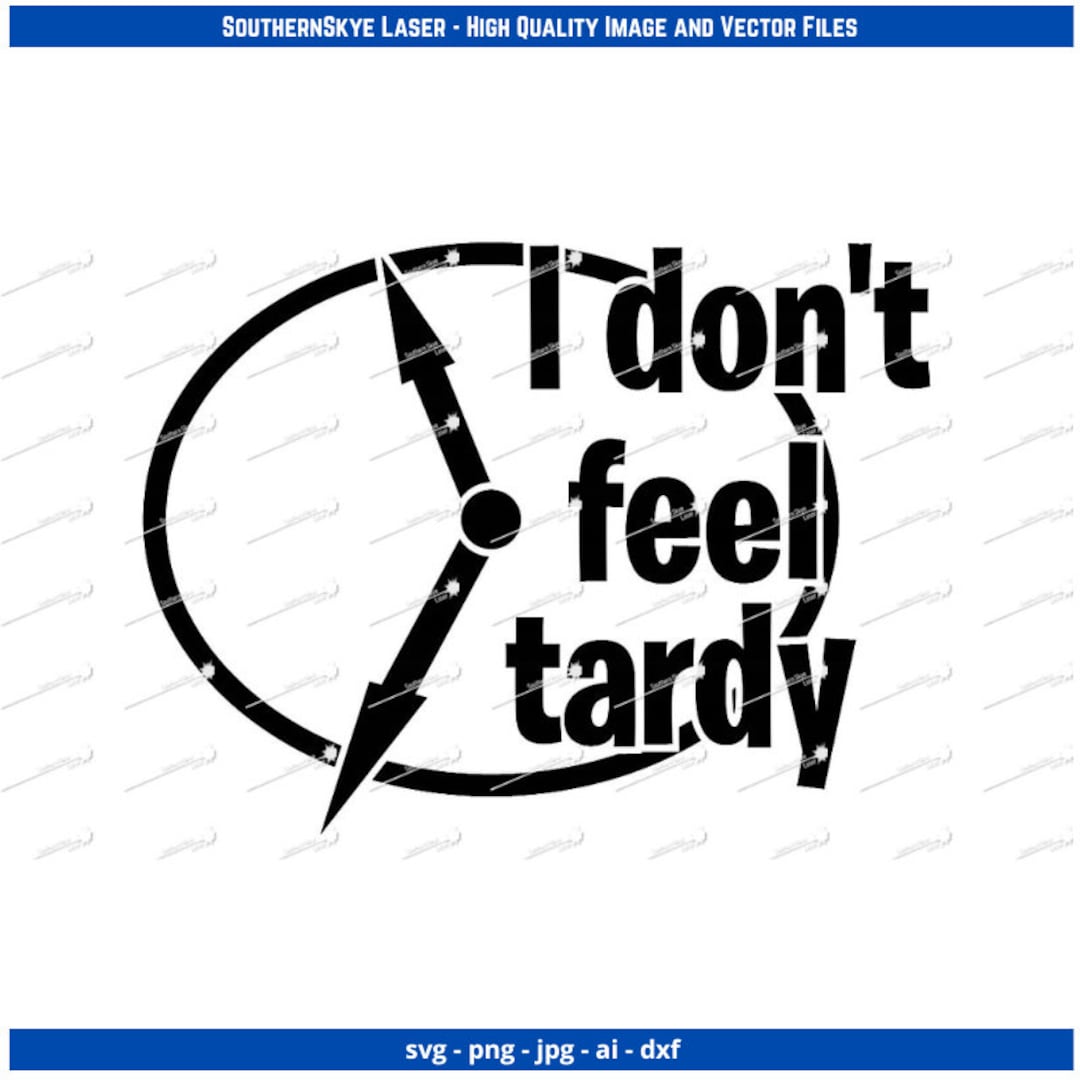 I Don't Feel Tardy Svg, Png, Ai, Dxf, Jpg File. Great for Glowforge ...