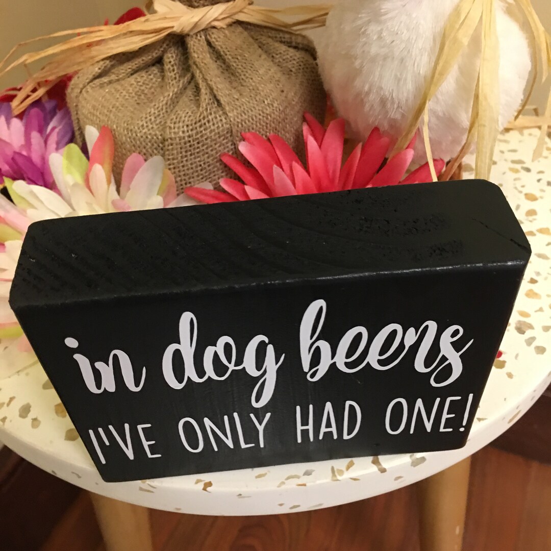 In Dog Beers I've Only Had One, Drinking Sign, Small Block, Dog, Beer ...