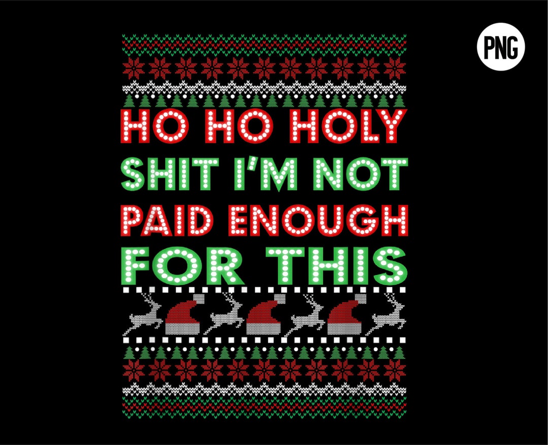 Ho Ho Holy Shit I'm Not Paid Enough for This Png , Funny Christmas ...