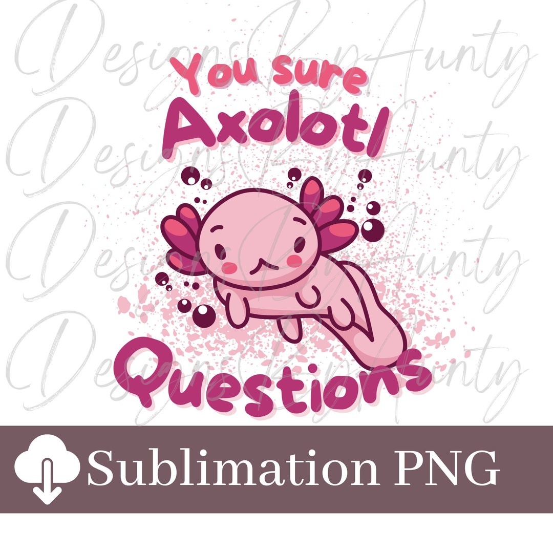 You Sure Axolotl Questions PNG | Sublimation - Etsy
