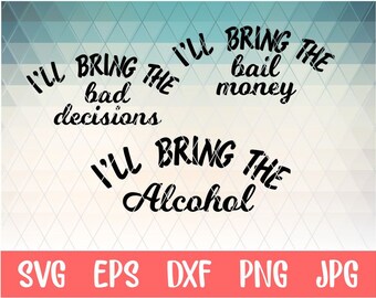 I'll Bring the Alcohol Svg I'll Bring the Bad Decisions Svg I'll Bring ...