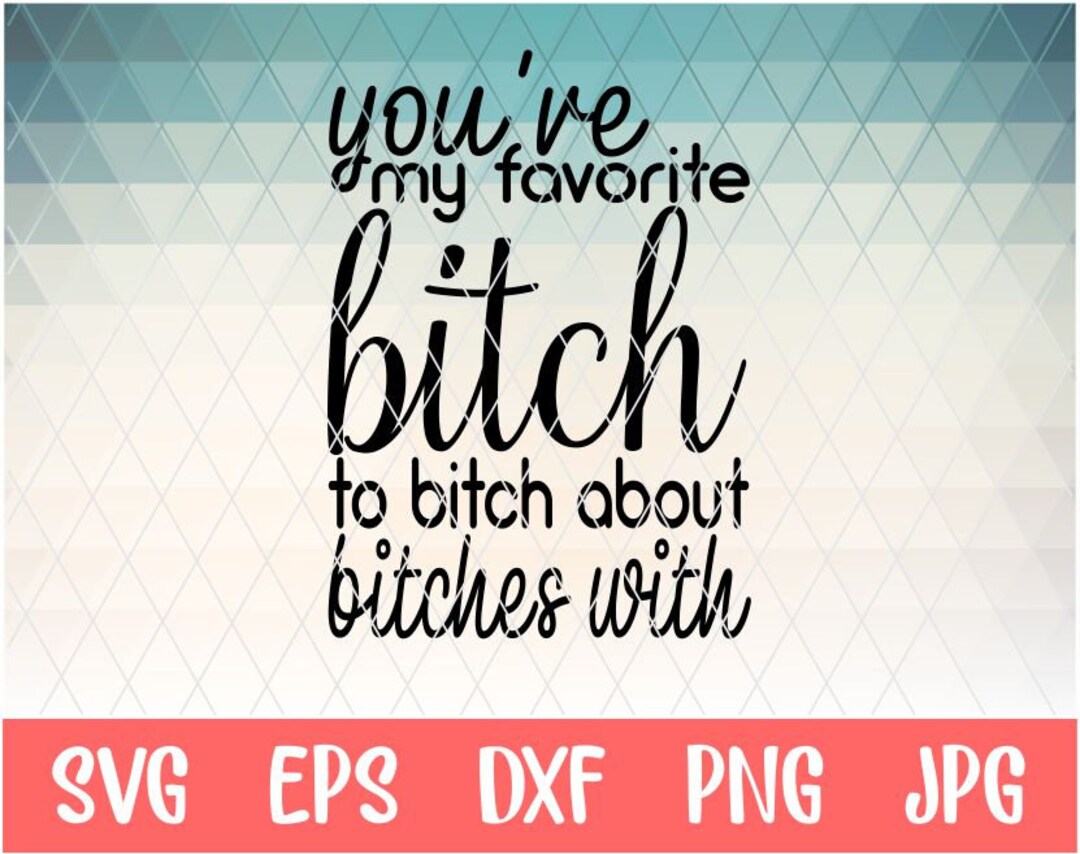 Youre My Favorite Bitch To Bitch About Bitches With Svg Funny Quote