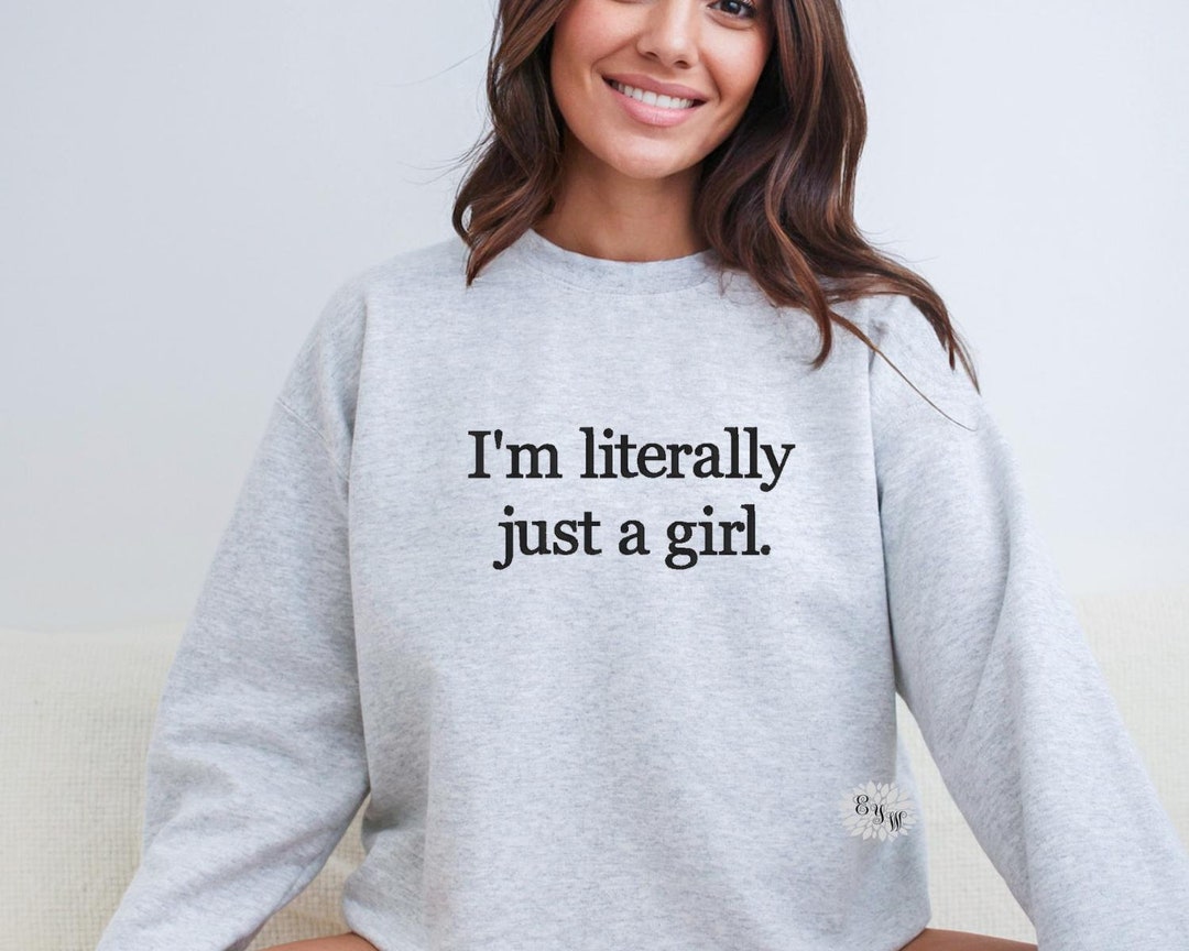 I'm Literally Just A Girl Sweatshirt, I'm Just A Girl Embroidered ...
