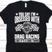 You Say I'm Obsessed With Drag Racing Shirt, Gift for Drag Racer Men ...