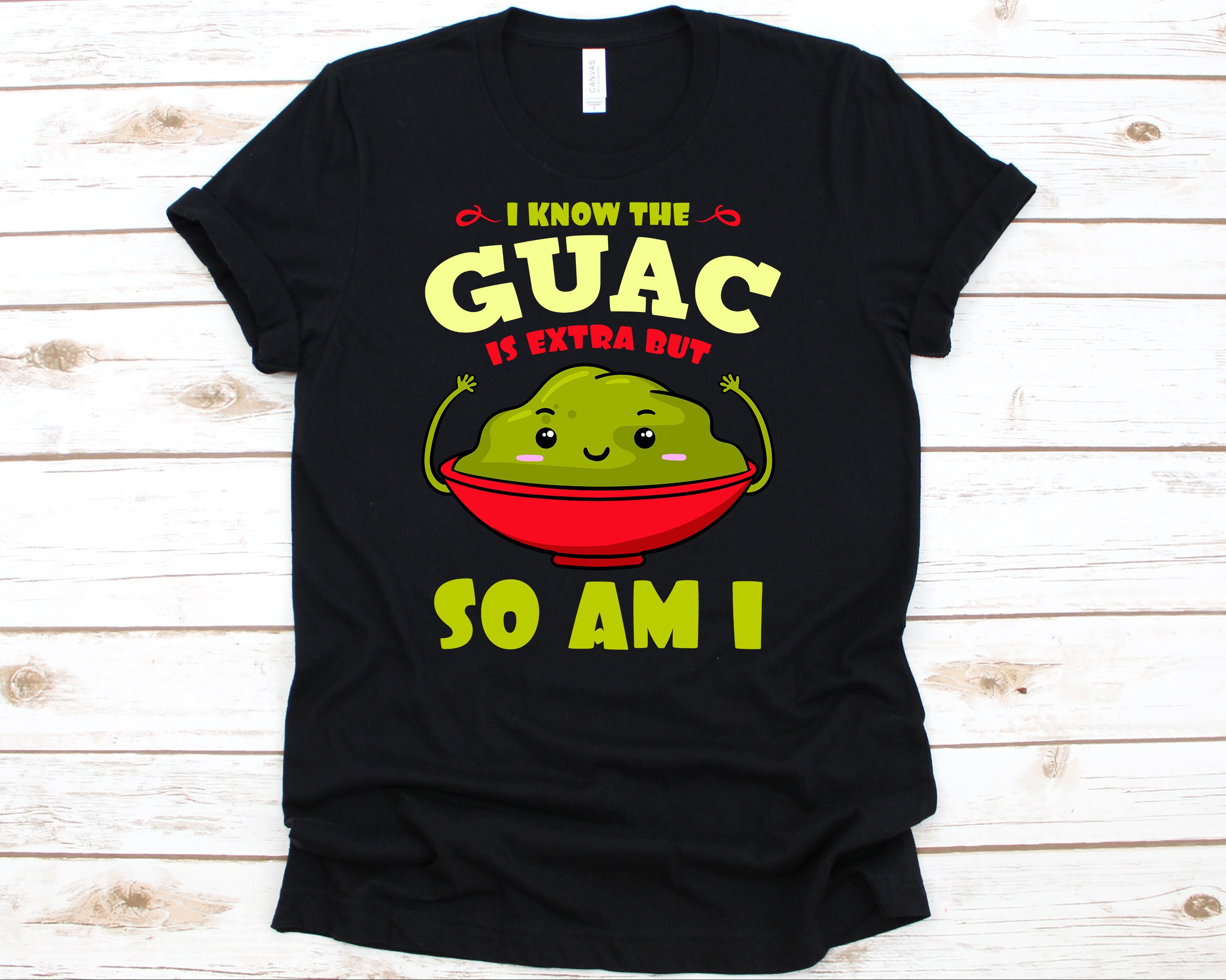 I Know The Guac Is Extra But So Am I Shirt Guac Guacamole | Etsy
