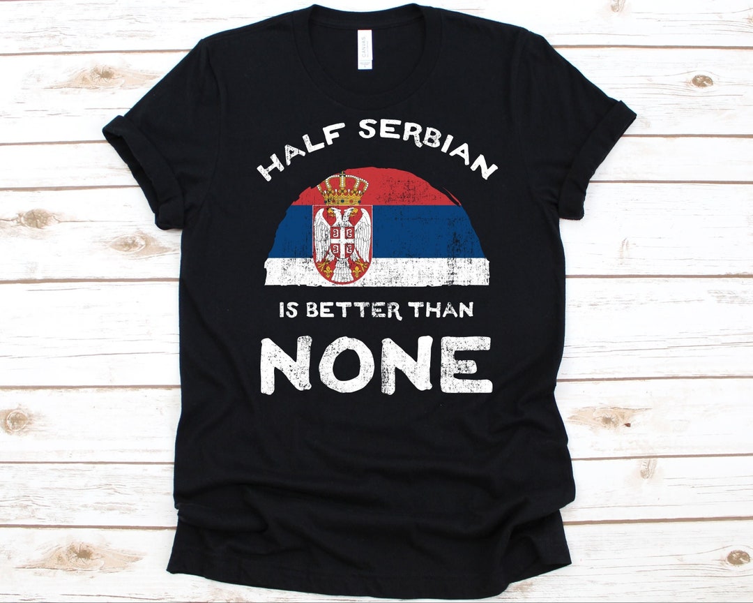 Half Serbian is Better Than None Shirt, Flag of Serbia Graphic ...