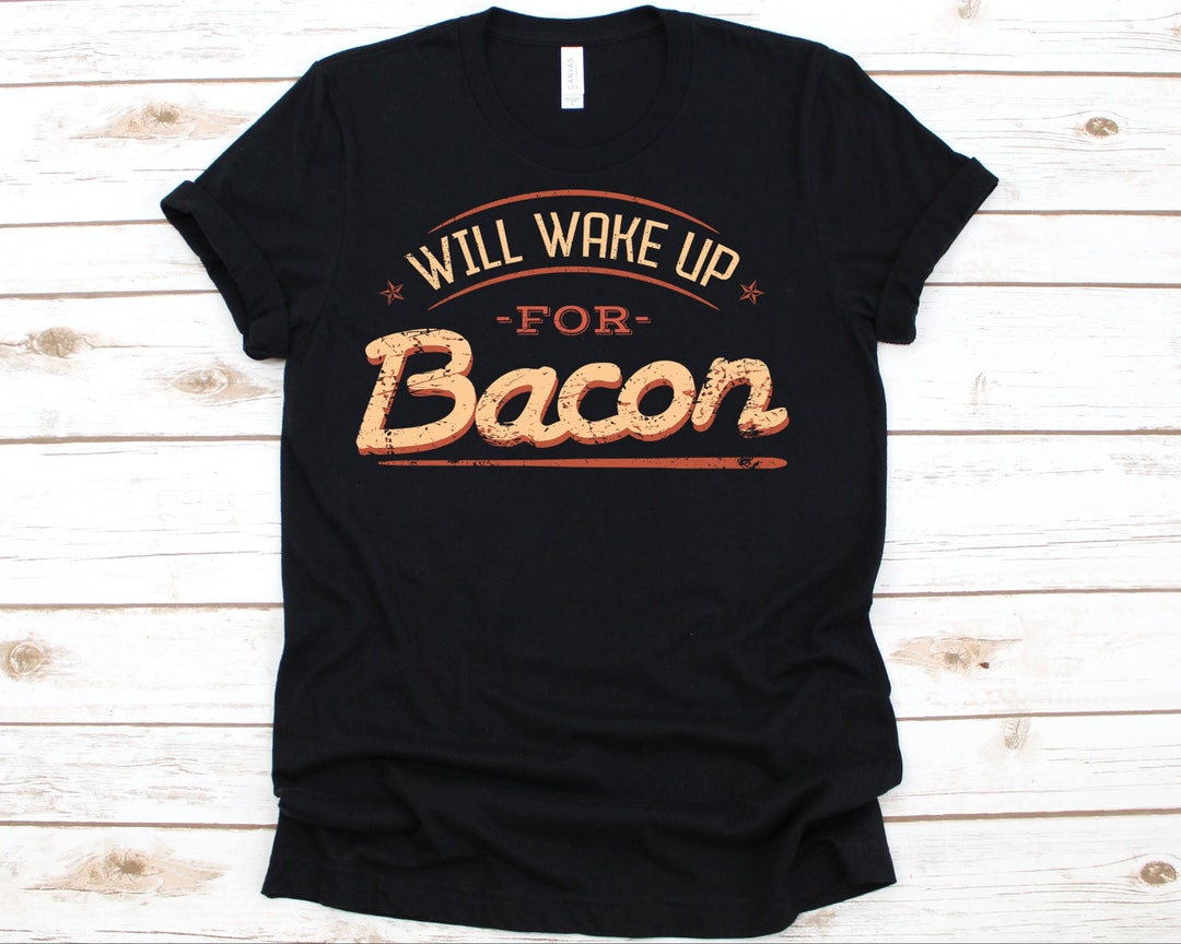 Will Wake up for Bacon Shirt, Bacon, Bacon Slice, Food Bacon, Bacon ...