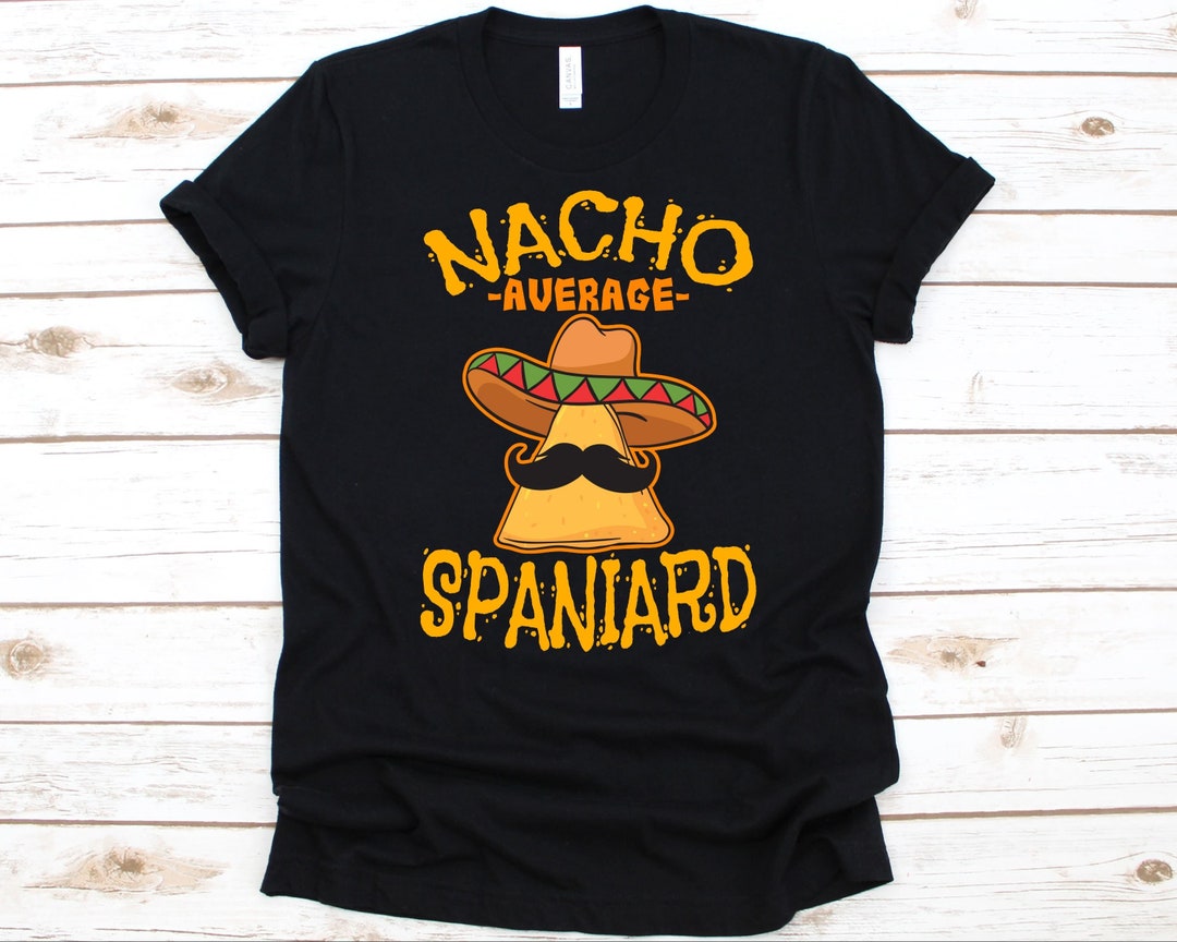 Nacho Average Spaniard Shirt, Funny Cinco De Mayo, Gift for Spaniards ...