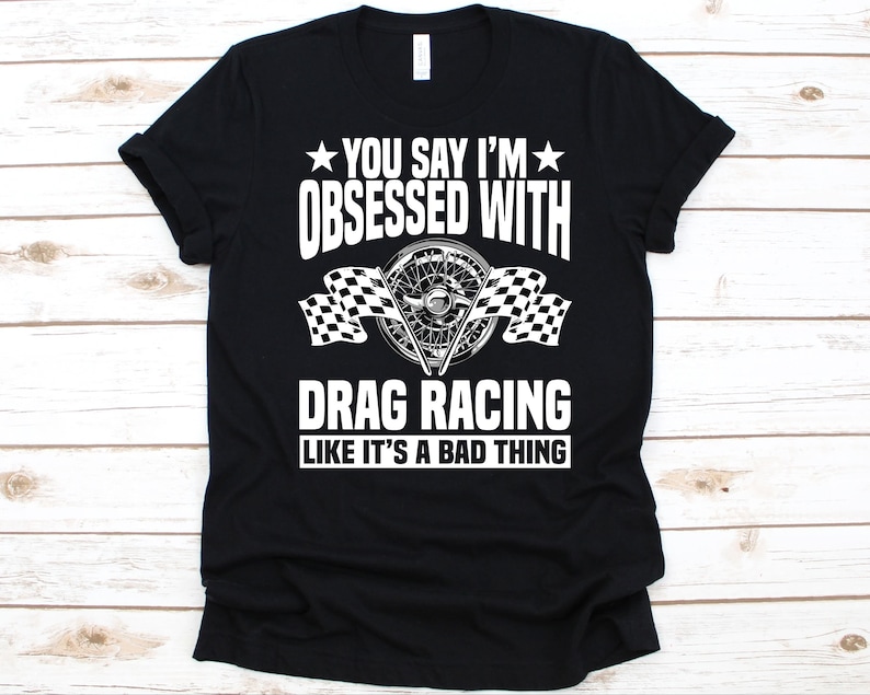 You Say I'm Obsessed With Drag Racing Shirt Gift for Drag - Etsy