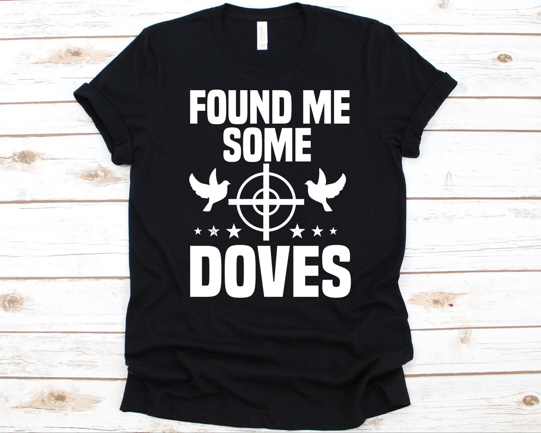 Found Me Some Doves Shirt, Doves Design, Hunting Lovers, Hunters Shirt ...