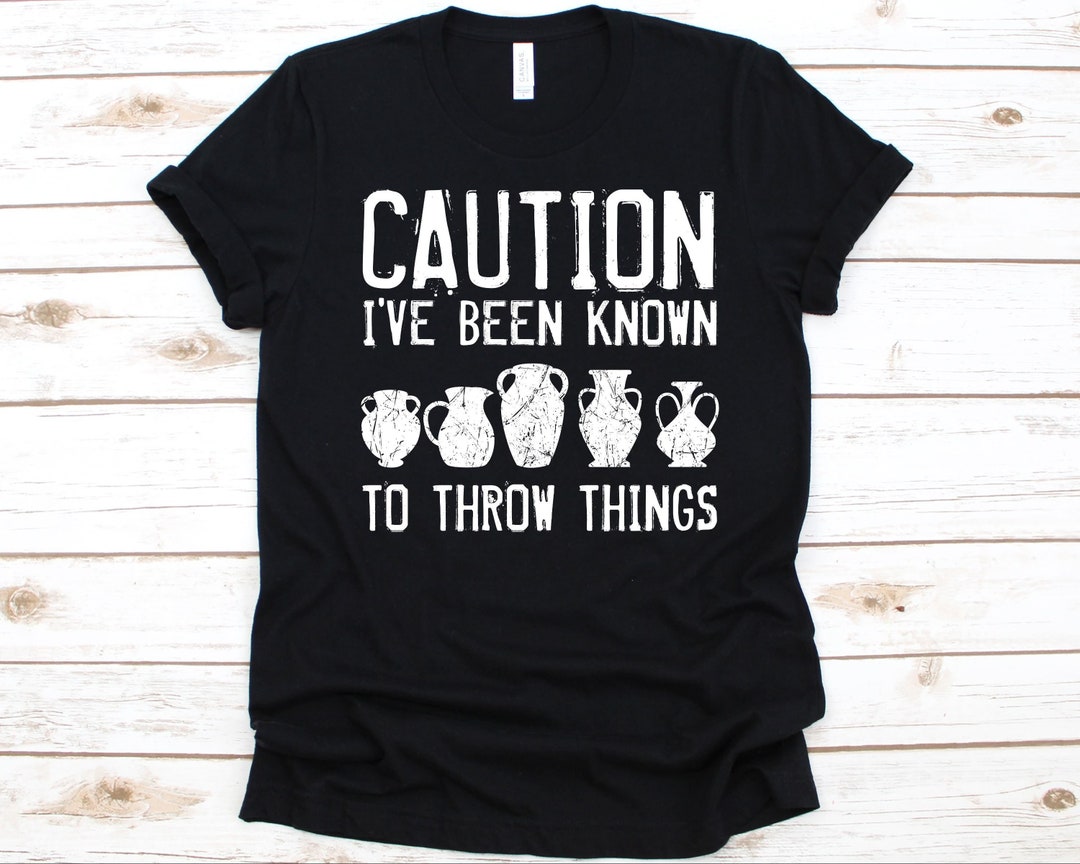 Caution I've Been Known to Throw Things Shirt, Gift for Ceramic Artists ...