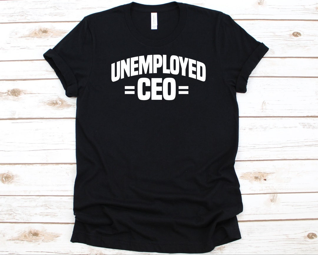 Unemployed CEO Shirt, Entrepreneurs Gift, Business Minded Person ...