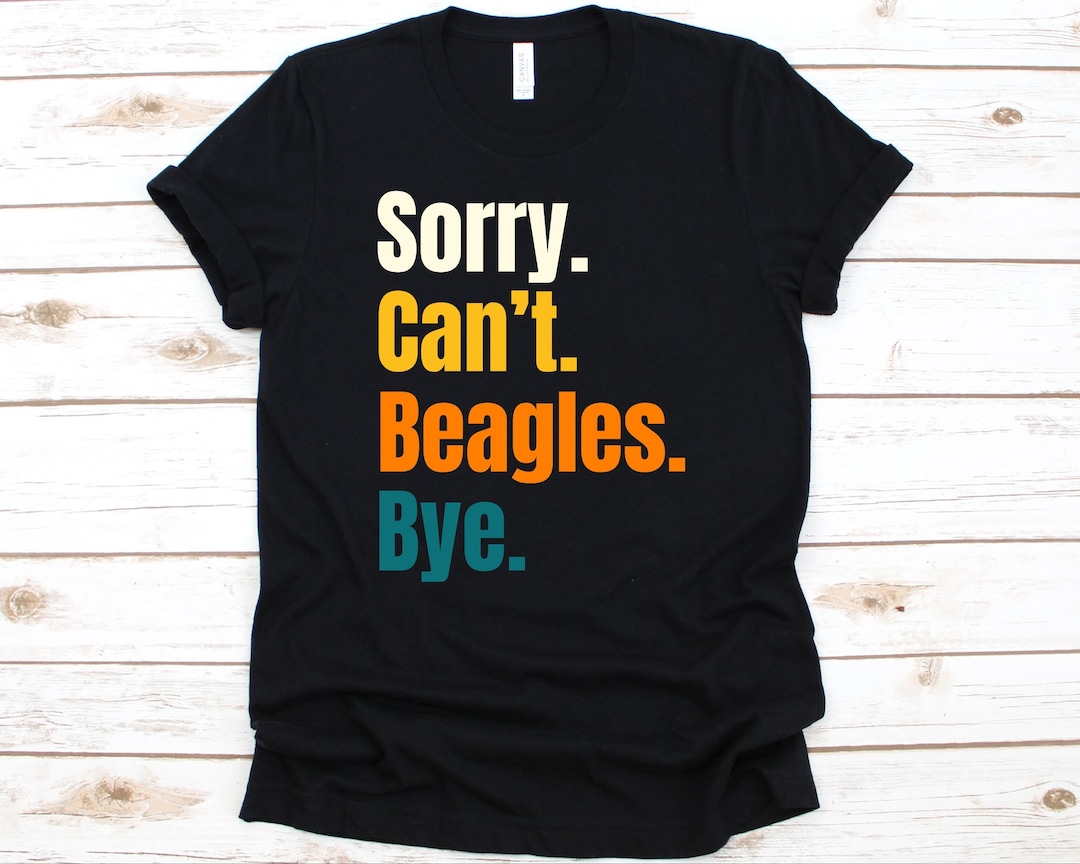 Sorry. Can't. Beagles. Bye. Shirt, Cute Beagle Design, Gift for Dog ...