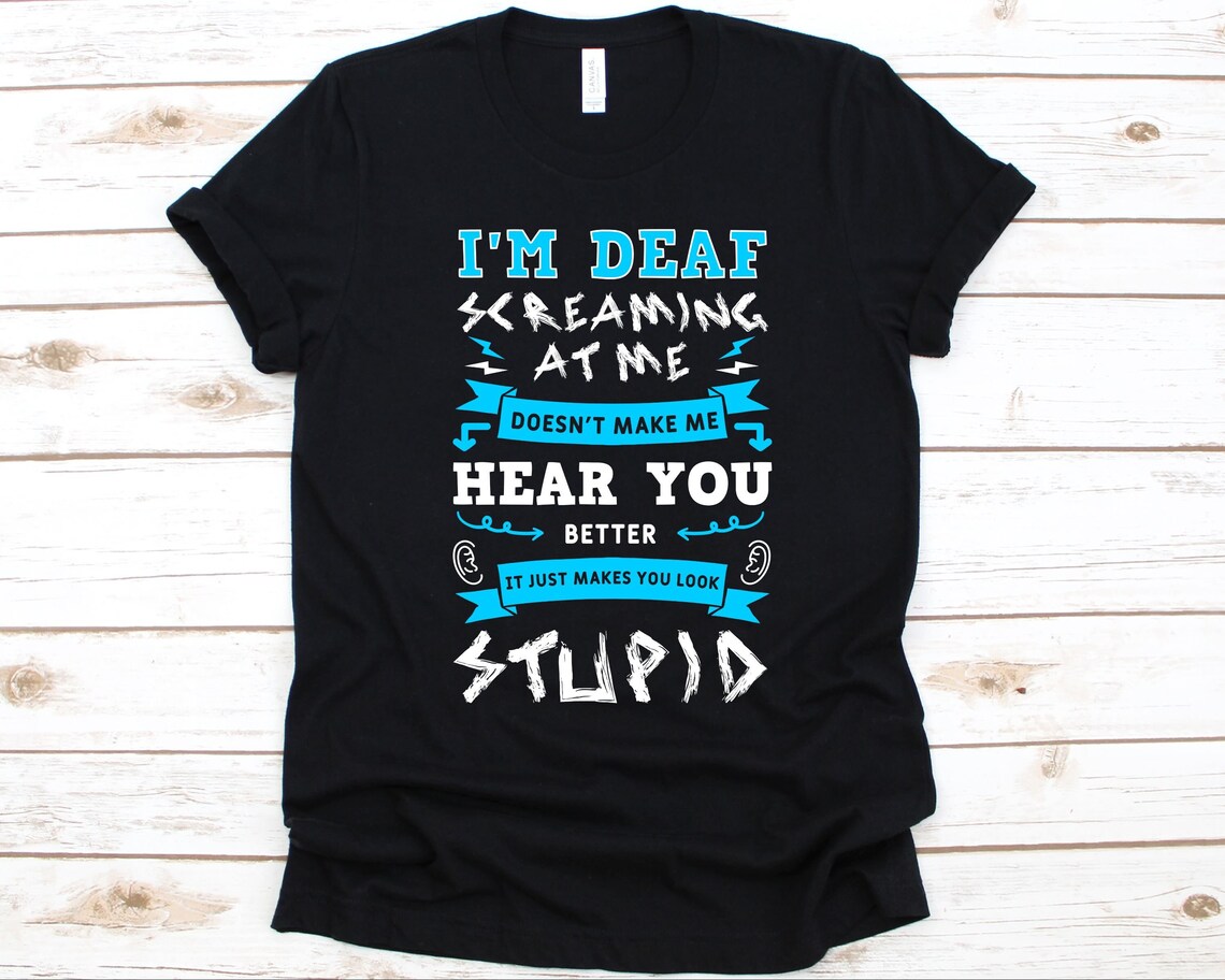 I'm Deaf Screaming at Me Doesn't Make Me Hear You Shirt, Gift for Deaf ...
