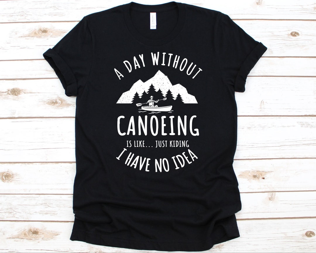 A Day Without Canoeing is Like Shirt, Funny Canoe Design for Men and ...