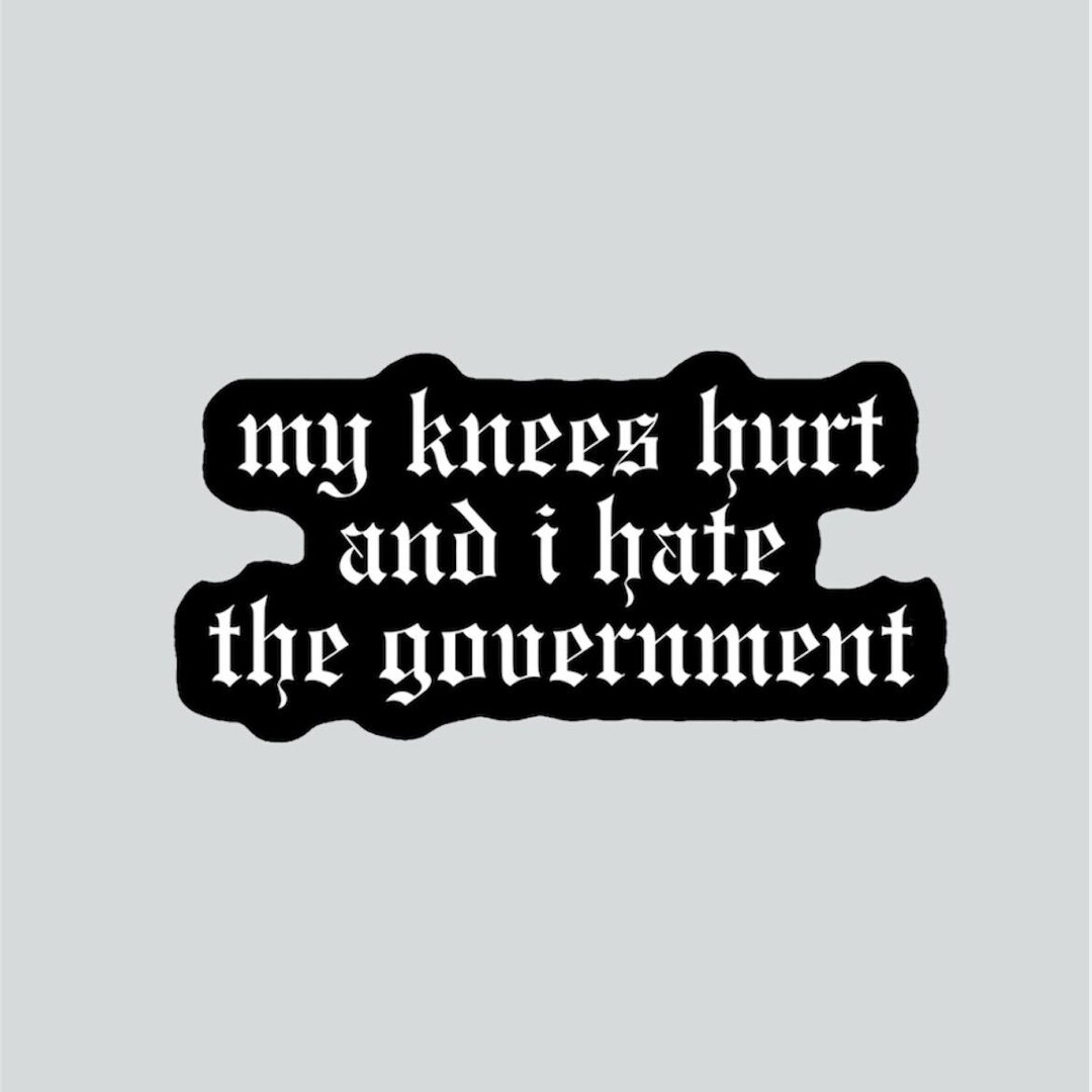 My Knees Hurts and I Hate the Government Vinyl Sticker - Chronic ...
