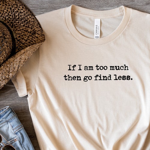 If I'm Too Much Then Go Find Less Shirt Funny Shirt for - Etsy