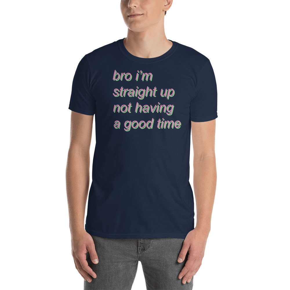 Bro I'm Straight up Not Having a Good Time Meme T-shirt - Etsy