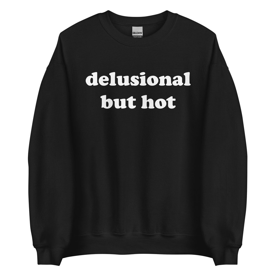Delusional but Hot - Oddly Specific Meme Sweatshirt - Etsy