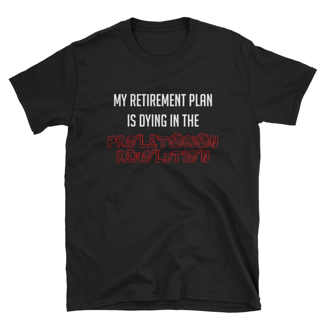 My Retirement Plan is Dying in the Proletarian Revolution - T-shirt - Etsy