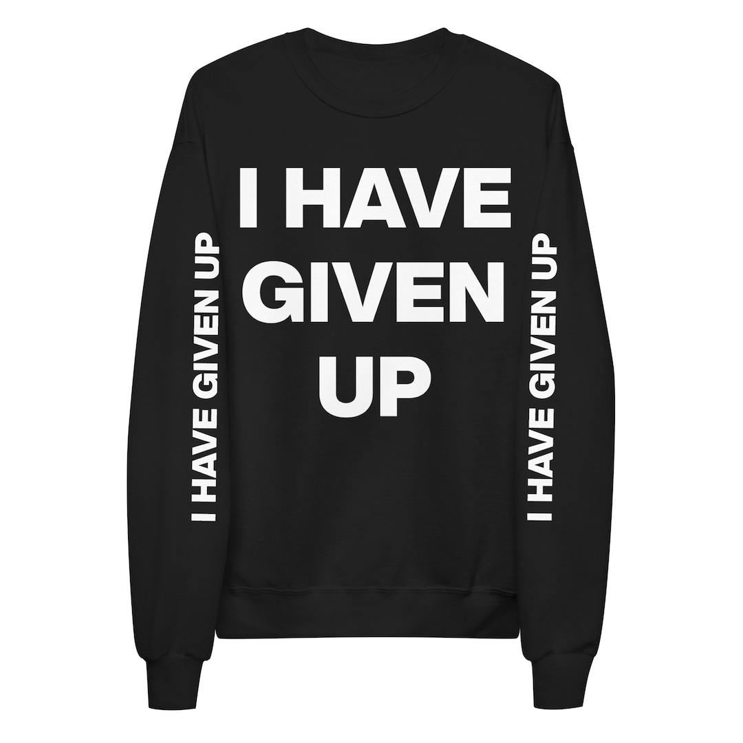I Have Given up - Meme, Depression, Mental Health Sweatshirt - Etsy