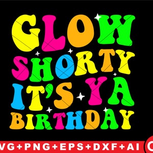 Glow Shorty It's Ya Birthday Svg , Let's Glow Crazy Svg Party Png ...