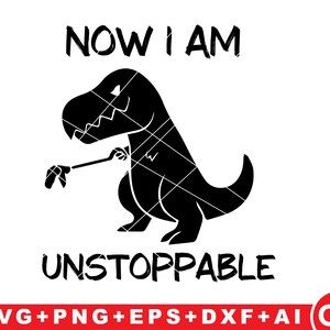 Now I Am Unstoppable Svg , Png Trex Funny T-rex Svg , Dinosaur Joke ...
