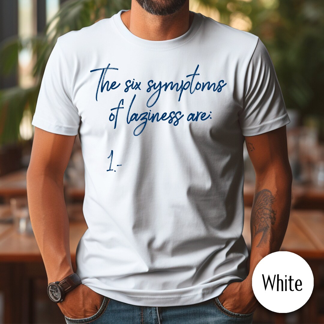 The Six Symptoms of Laziness Are Shirt, Gifts for Friends, Funny Shirt ...