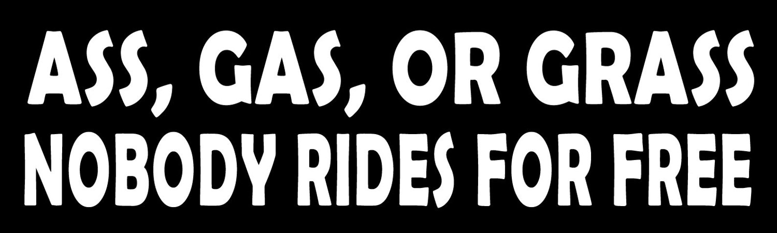 Ass Gas Or Grass Nobody Rides For Free 10 X 3 Bumper Sticker Etsy