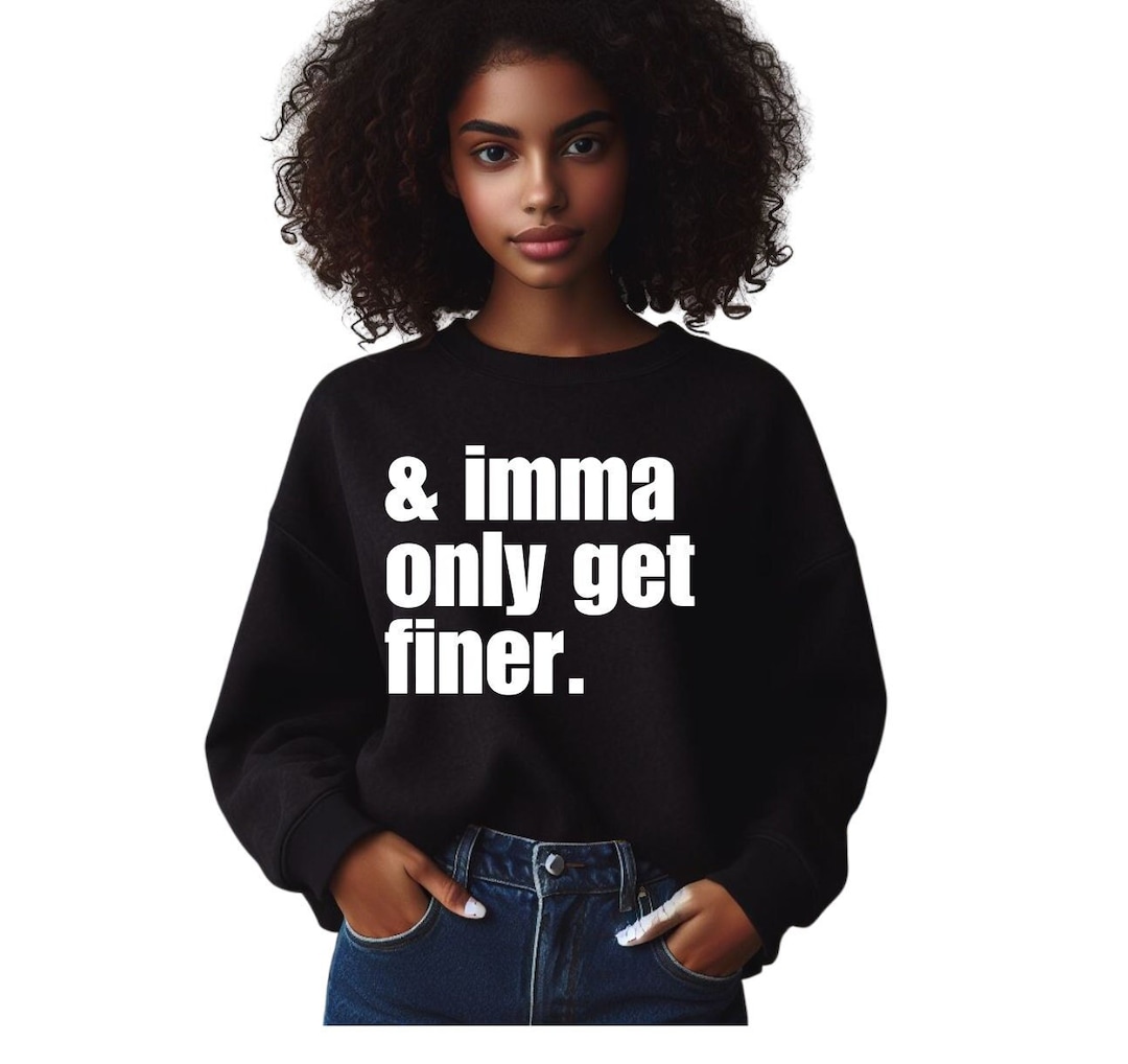 Imma Only Get Finer Shirt, Bestie Gifts, Bougie Shirt, Sarcastic Shirt ...