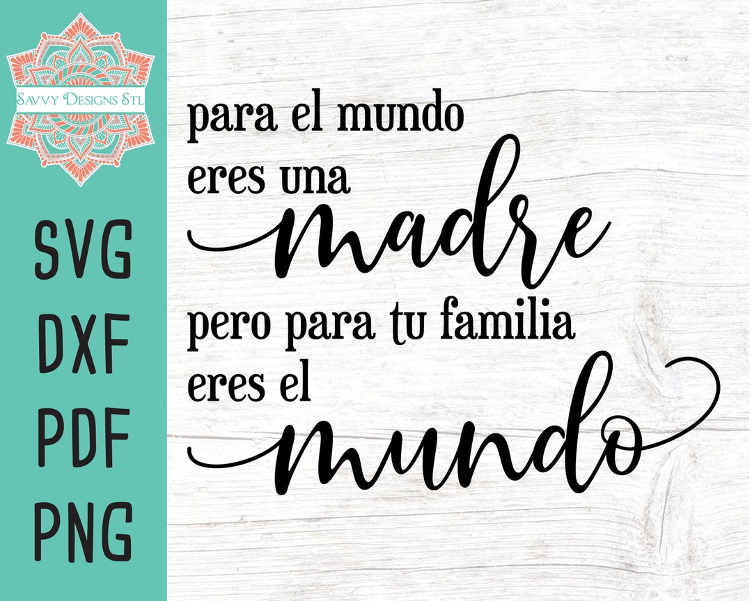 Para El Mundo Eres Una Madre Pero Para Tu Familia Eres El Mundo Cut Files for Silhouette and ...