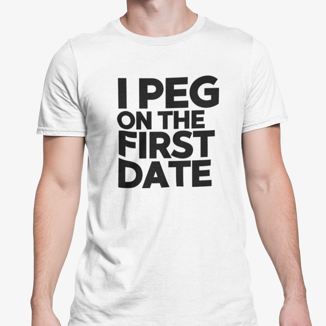 I Peg on the First Date T Shirt / Adult Humour / Strap on Joke ...