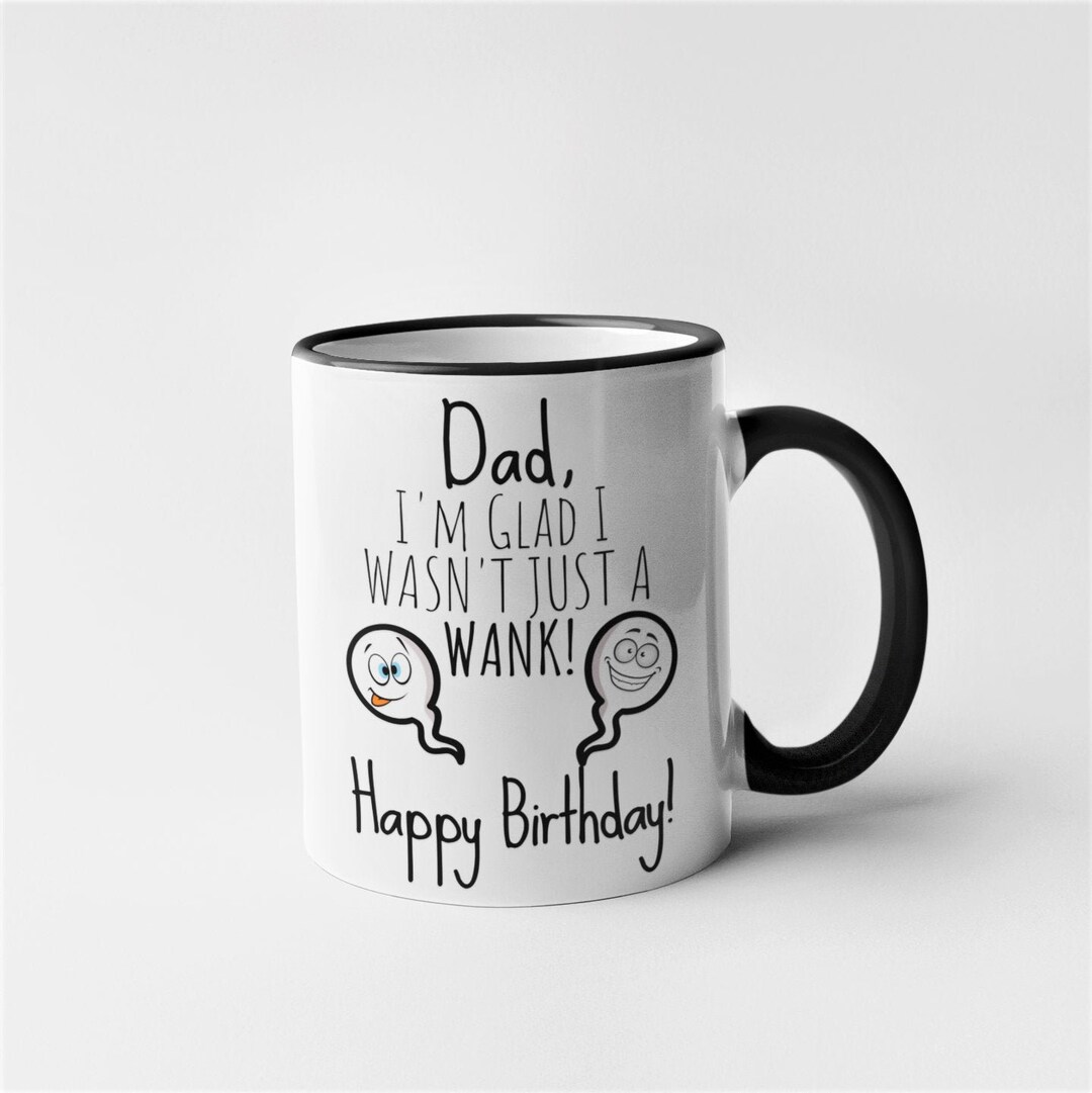 Rude Dad Birthday Mug dad I'm Glad I Wasn't Just A Wank Mug Happy ...