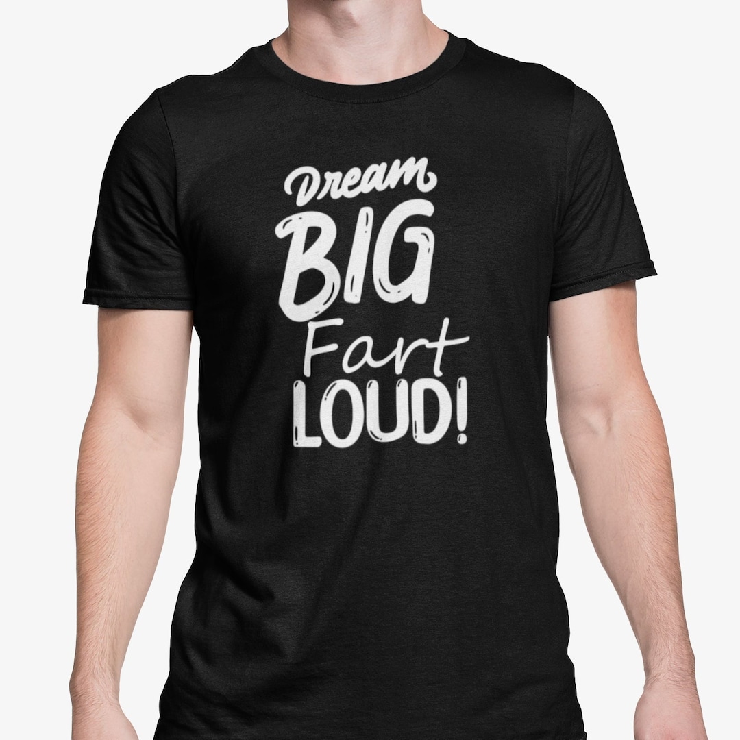 Dream Big Fart Loud T Shirt / Funny Joke / Dad Joke / Farting Friend ...