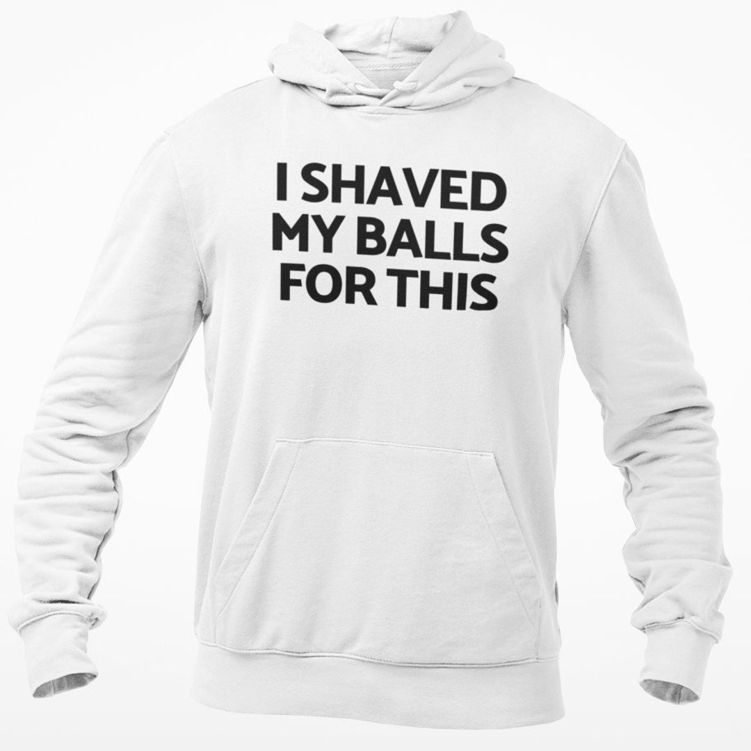 I Shaved My Balls for This Hoodie Sweatshirt / Funny Offensive Lad Rude ...