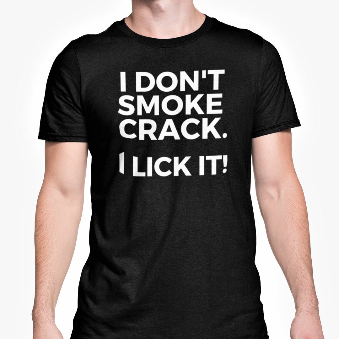 I Don't Smoke Crack I Lick It T Shirt Rude Funny Sarcastic Novelty ...