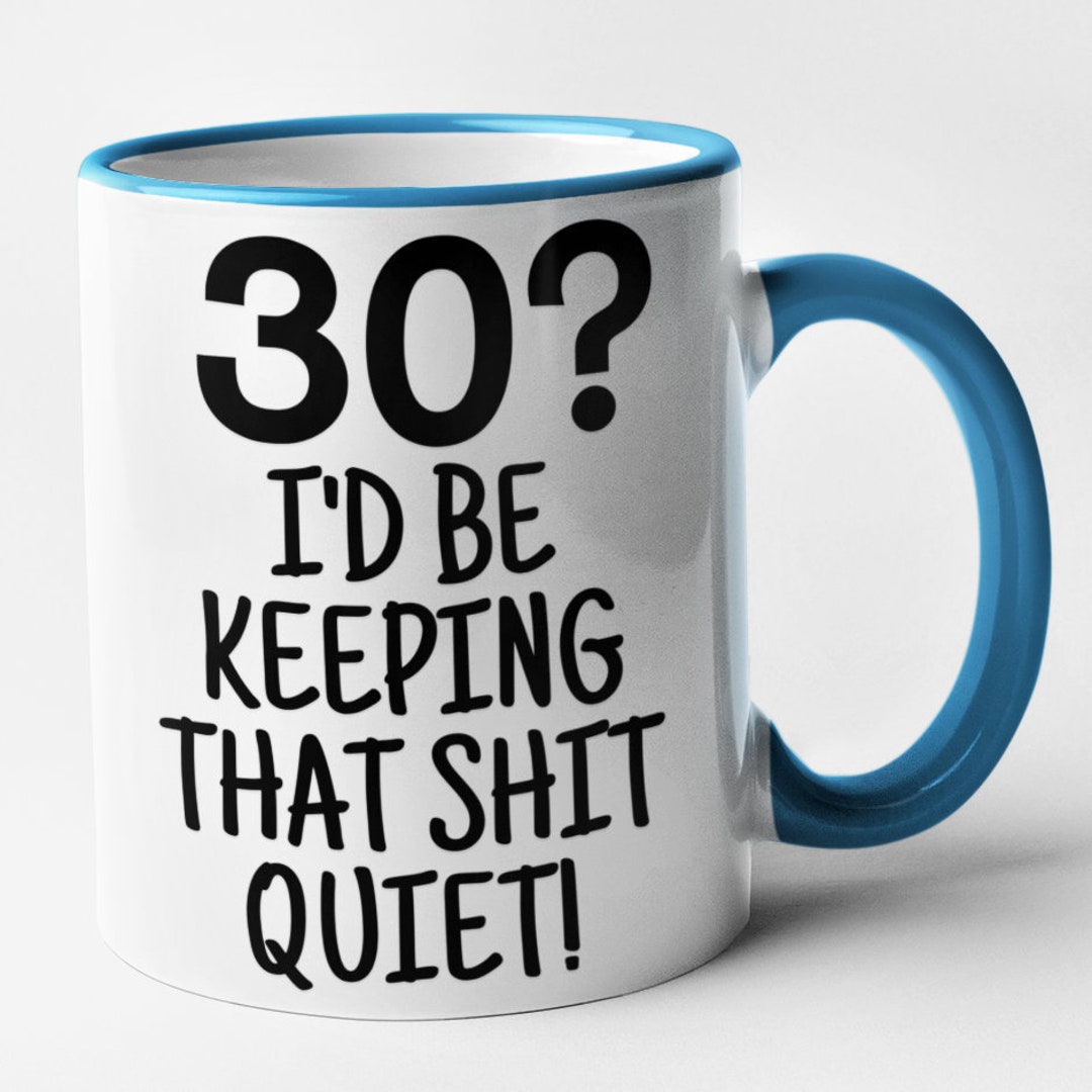 30? I'd Be Keeping That Shit Quiet Mug 30th Birthday Rude Present Funny ...