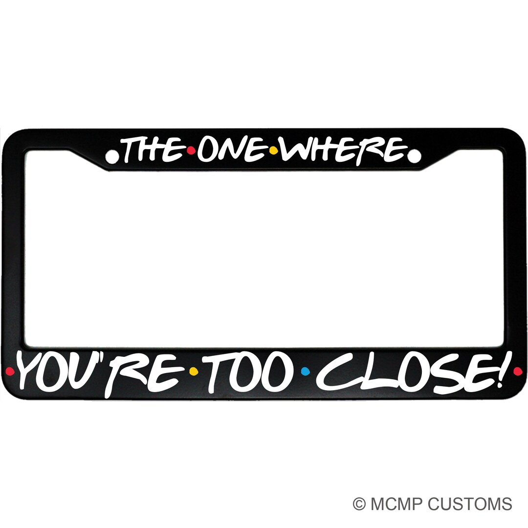 The One Where You're Too Close Friends Aluminum Car License Plate Frame ...