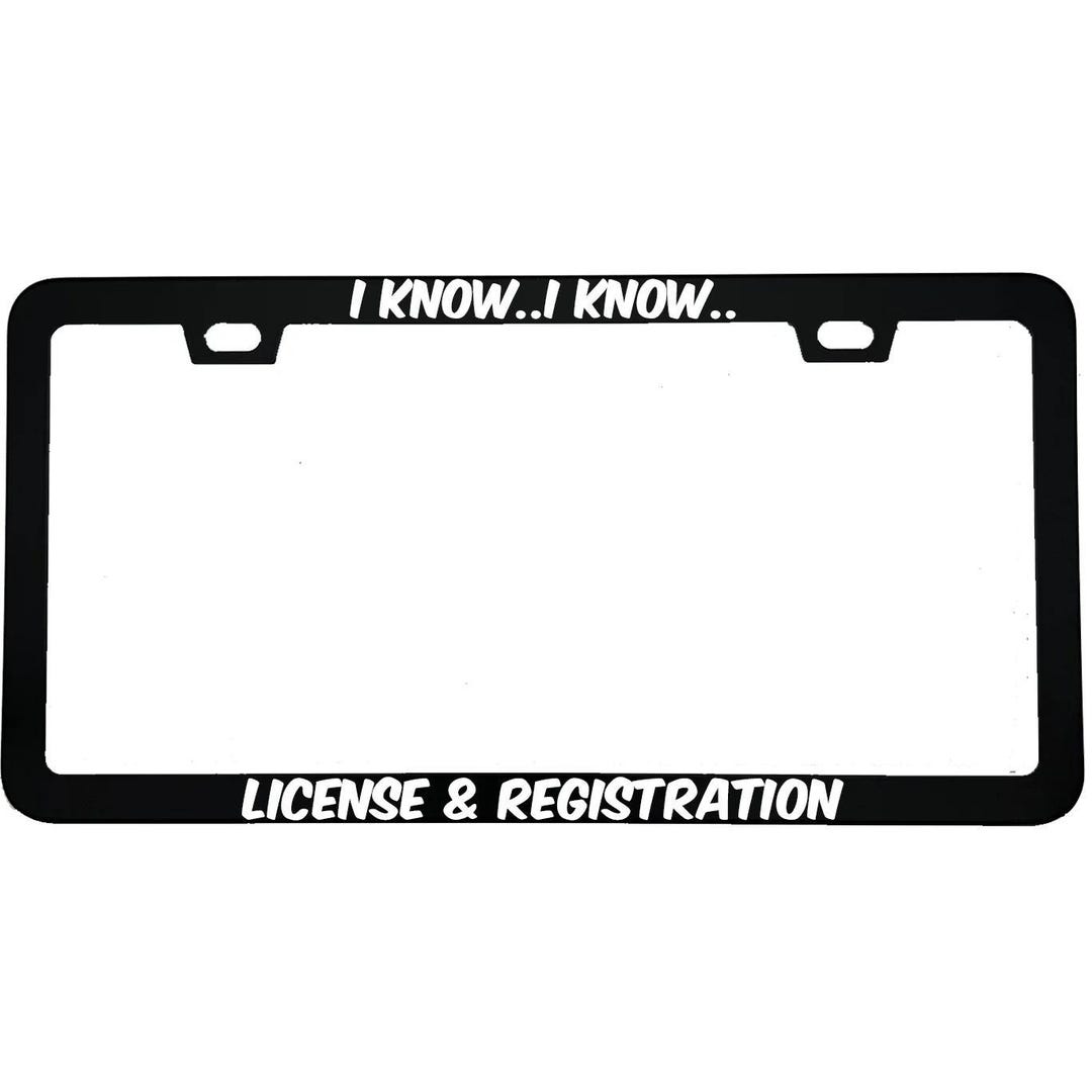 I Know I Know License and Registration License Plate Frame | 50-state ...