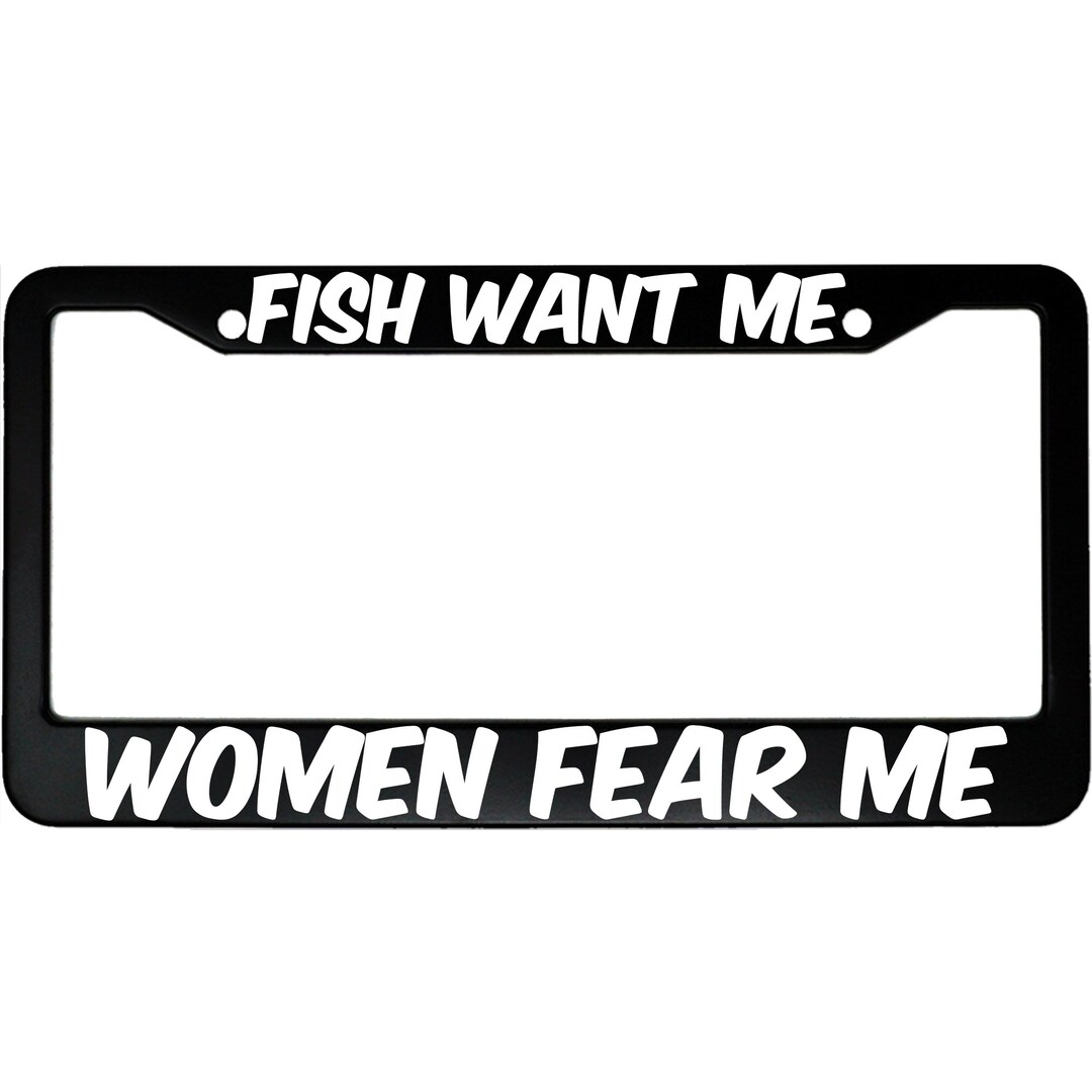 Fish Want Me, Women Fear Me Funny Fishing Phrase Aluminum Car License ...