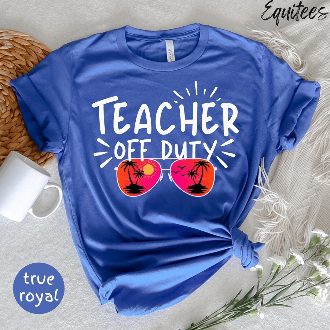 Teacher off Duty Shirt, Summer Vacation Shirt, Gift for Teacher, Last ...