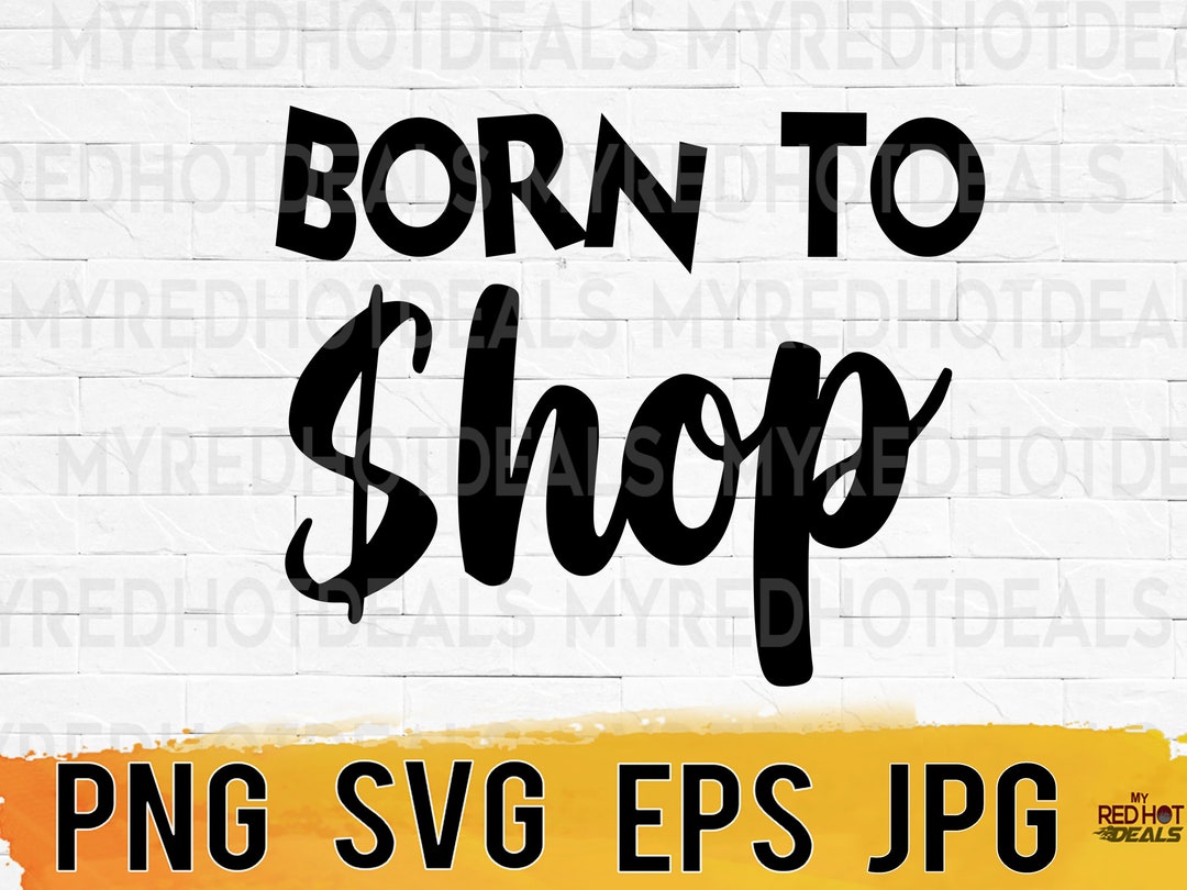 Born to Shop Svg Png Eps Jpg Design Files, Shopaholic Svg, Love ...