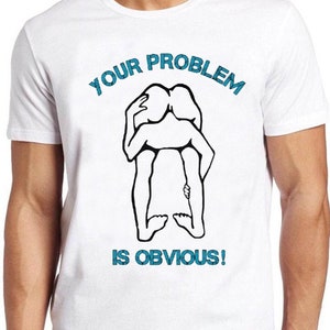Your Problem is Obvious T Shirt Funny Offensive Rude Political Head Ass ...