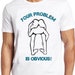 Your Problem is Obvious T Shirt Funny Offensive Rude Political Head Ass ...