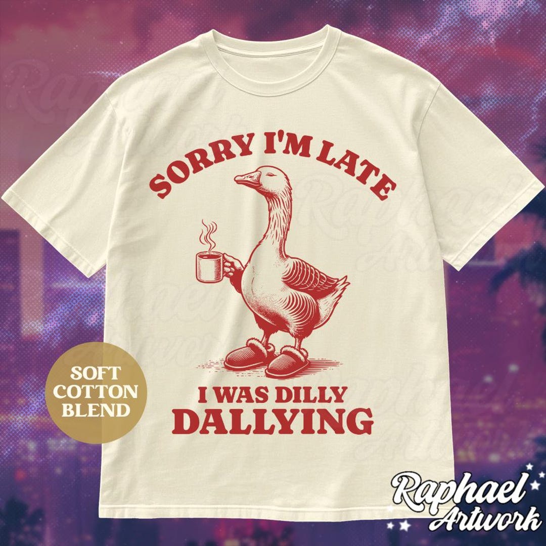 Funny Ironic Goose T-shirt, Sorry I'm Late Dilly Dallying Shirt, Silly ...