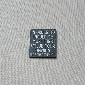 In Order to Insult Me, I Must First Value Your Opinion... Nice Try ...