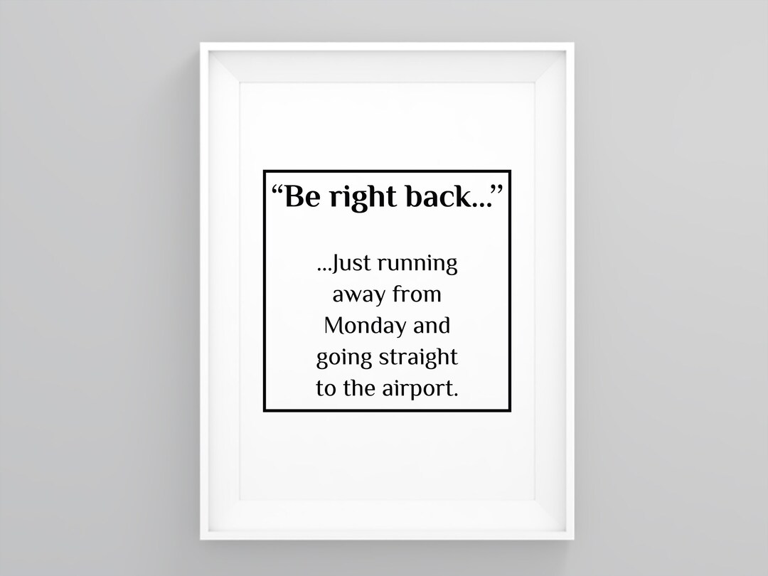 Be Right Back Just Running Away From Monday and Going Straight to the ...