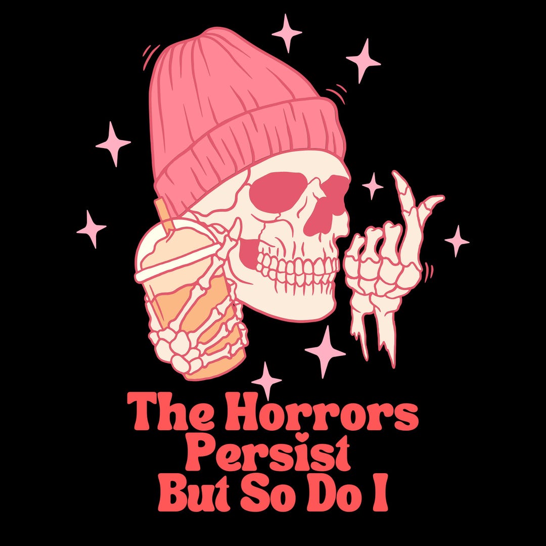 Skeleton PNG | the Horrors Persist but so Do I | Goth Dark Humor Design ...